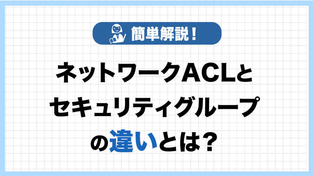 【初心者向け】ネットワークACLとセキュリティグループの違いとは？ - あさひのTechノート